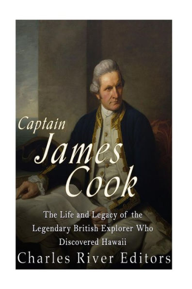 Captain James Cook: The Life and Legacy of the Legendary British ...