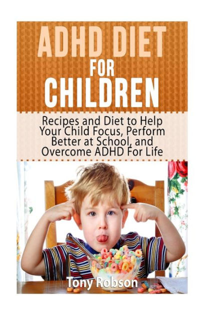 ADHD Diet For Children: Recipes and Diet to Help Your Child Focus ...
