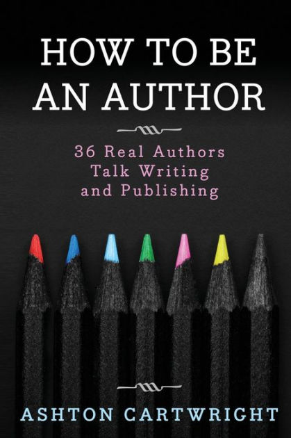 How to be an Author: 36 Real Authors Talk Writing and Publishing by ...