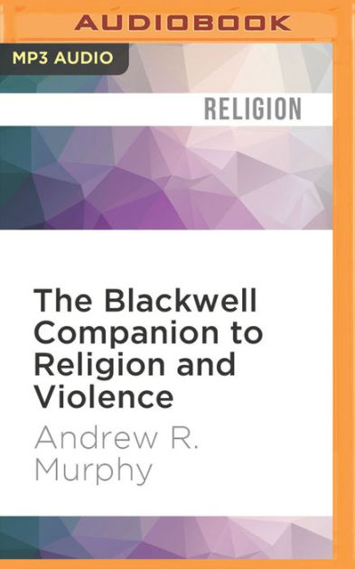The Blackwell Companion to Religion and Violence by Andrew R. Murphy ...