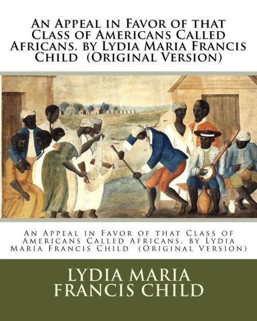 An Appeal in Favor of that Class of Americans Called Africans. by Lydia ...