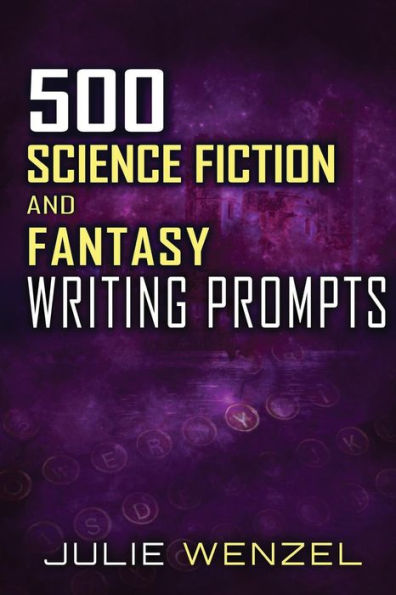 500 Science Fiction and Fantasy Writing Prompts by Julie Wenzel ...