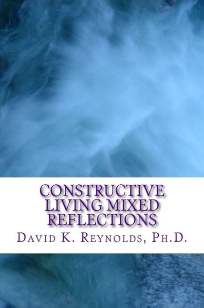 Constructive Living Mixed Reflections by David K Reynolds PH D ...