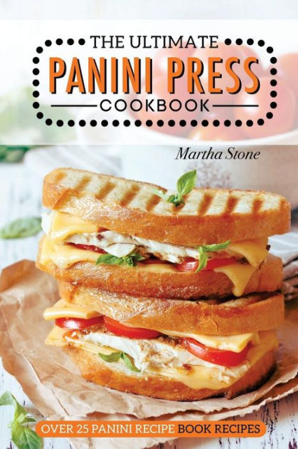 The Ultimate Panini Press Cookbook - Over 25 Panini Recipe Book Recipes ...