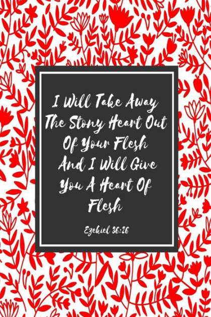 I will take away the stony heart out of your flesh, and I will give you ...