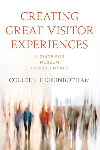 Creating Great Visitor Experiences: A Guide for Museum Professionals by ...