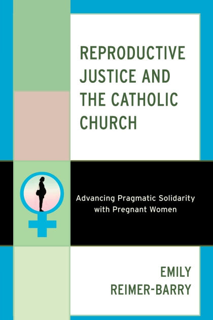 Reproductive Justice and the Catholic Church: Advancing Pragmatic ...