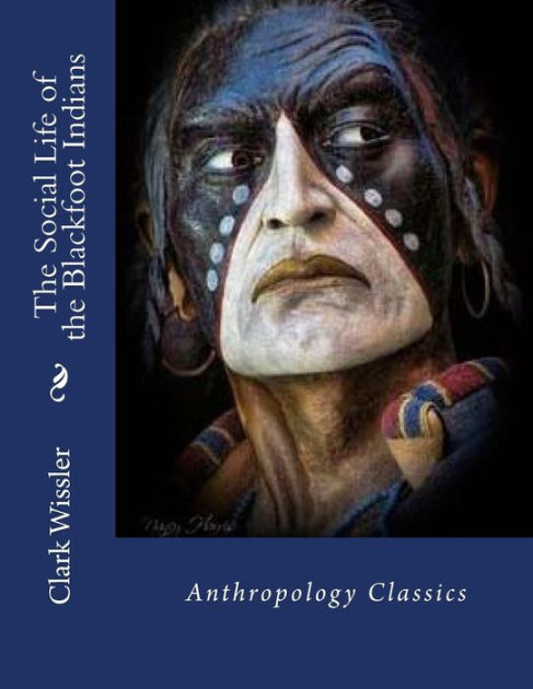 The Social Life of the Blackfoot Indians: Anthropology Classics by ...