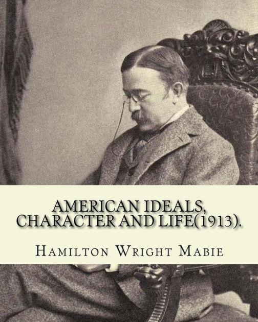 American ideals, character and life(1913). By: Hamilton Wright Mabie ...