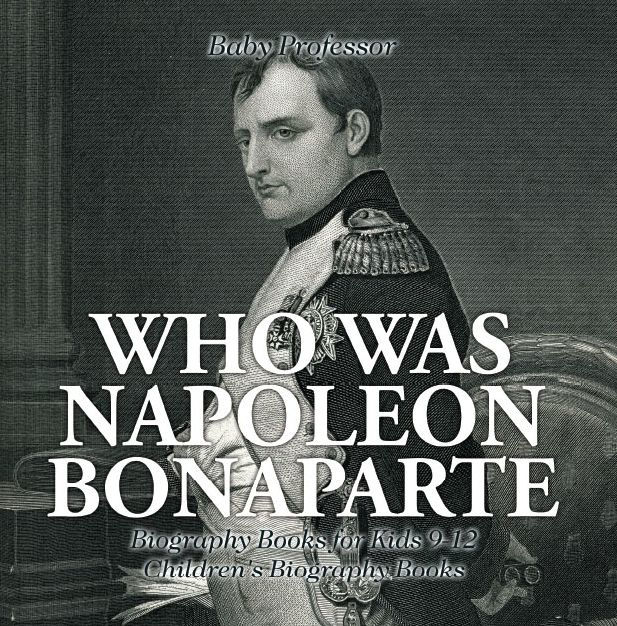 Who Was Napoleon Bonaparte - Biography Books for Kids 9-12 Children's ...