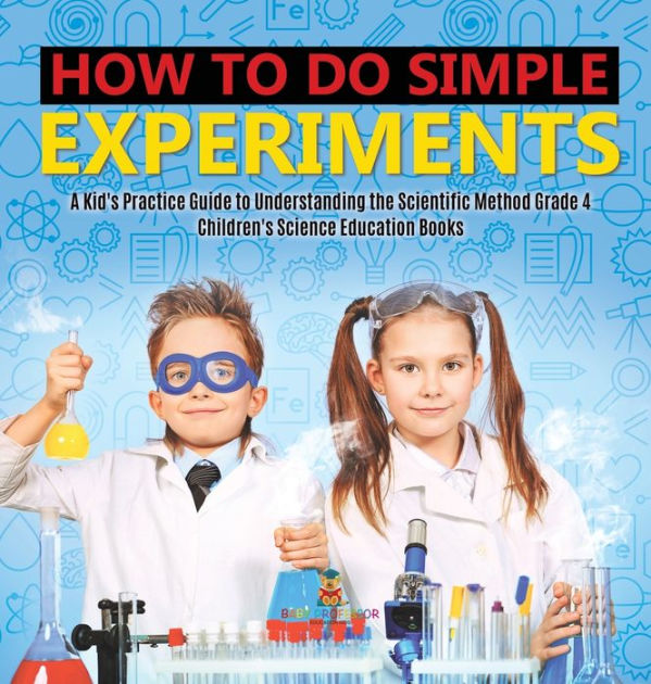 How to Do Simple Experiments A Kid's Practice Guide to Understanding ...