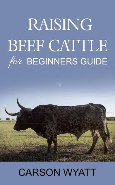 Raising Beef Cattle For Beginner's Guide by Carson Wyatt, Paperback ...