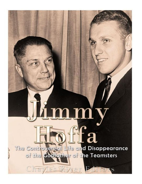Jimmy Hoffa: The Controversial Life and Disappearance of the Godfather ...