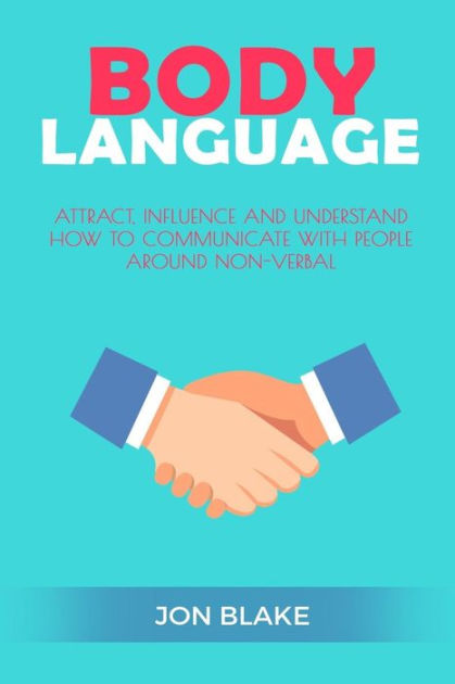 Body Language: Attract, Influence and Understand How to Communicate ...