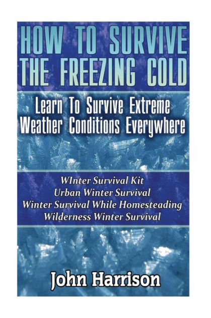 How To Survive The Freezing Cold: Learn To Survive Extreme Weather ...