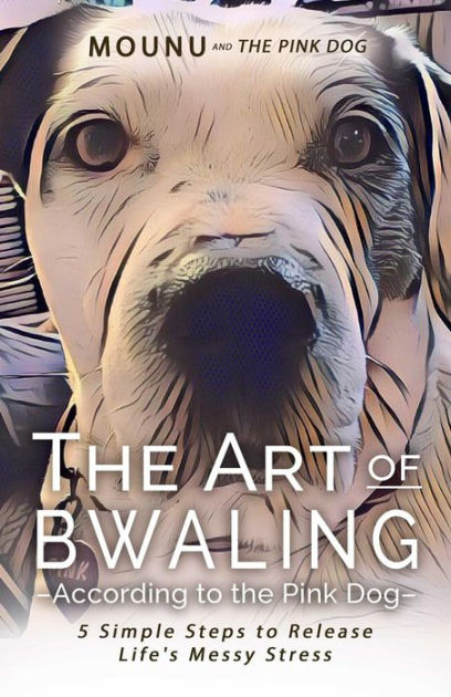 The Art of Bwaling According to the Pink Dog: 5 Simple Steps to Release ...