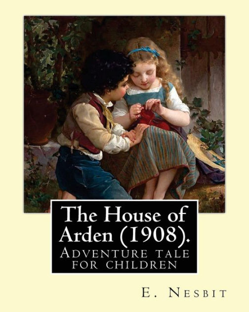 The House of Arden (1908). By: E. Nesbit: A time travel adventure tale ...