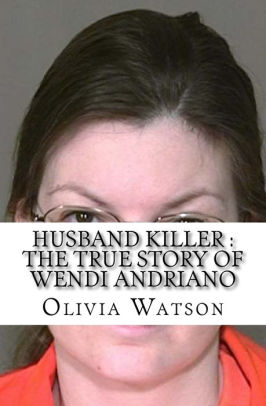 Husband Killer: The True Story of Wendi Andriano by Olivia Watson ...