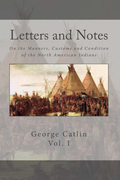 Letters and Notes on the Manners, Customs and Conditions of the North ...