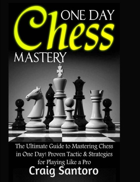 Chess: One Day Chess Mastery: The Ultimate Guide to Mastering Chess in ...