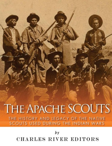 The Apache Scouts: The History and Legacy of the Native Scouts Used ...