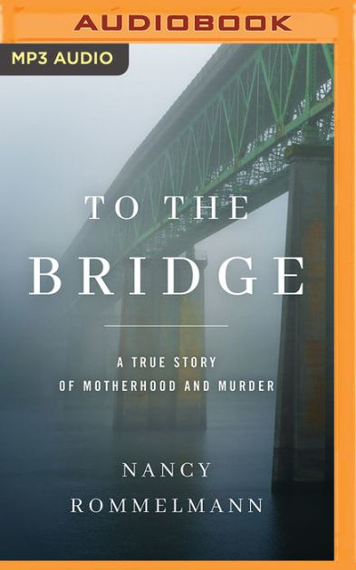 To the Bridge: A True Story of Motherhood and Murder by Nancy ...