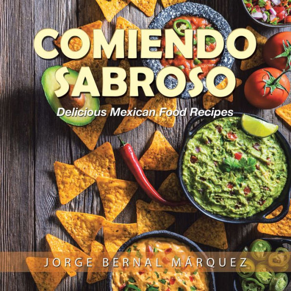Comiendo Sabroso: Delicious Mexican Food Recipes by Jorge Bernal ...