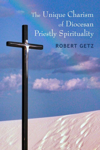 The Unique Charism of Diocesan Priestly Spirituality by Robert Getz ...