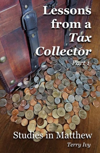 Lessons From A Tax Collector Part 1: Studies in Matthew by Terry Ivy ...