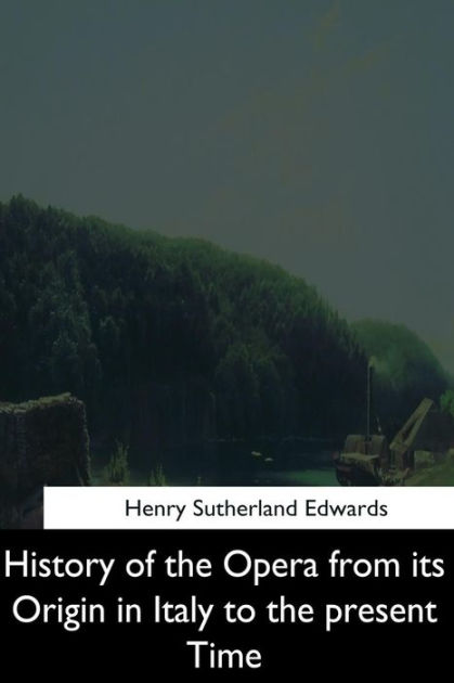 History of the Opera from its Origin in Italy to the Present Time by ...