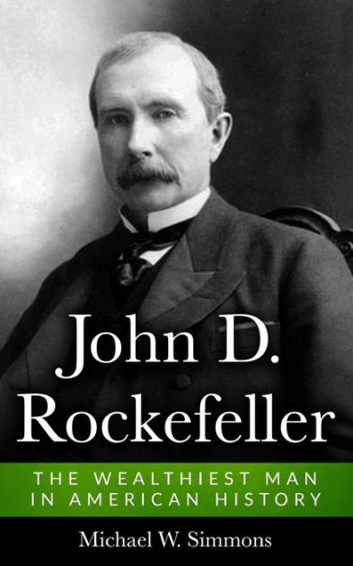 John D. Rockefeller: The Wealthiest Man In American History by Michael ...