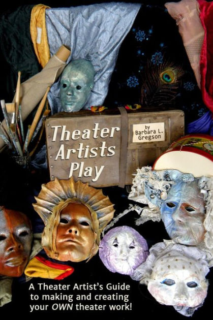 Theater Artists Play: A THEATER ARTIST'S GUIDE to making and creating ...