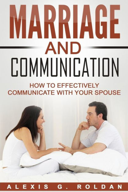 Marriage And Communication: How To Effectively Communicate With Your ...