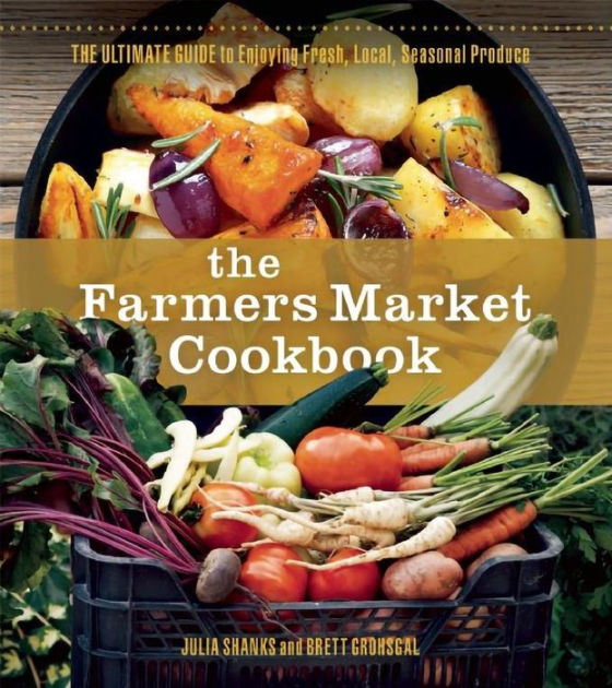 The Farmers Market Cookbook: The Ultimate Guide to Enjoying Fresh ...