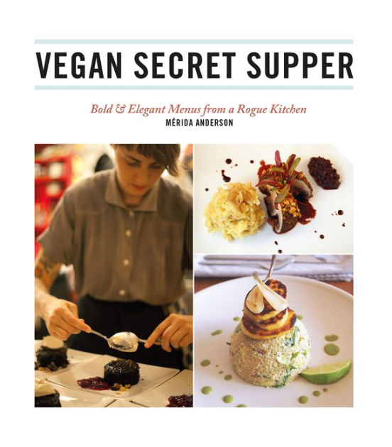 Vegan Secret Supper: Bold & Elegant Menus from a Rogue Kitchen by ...
