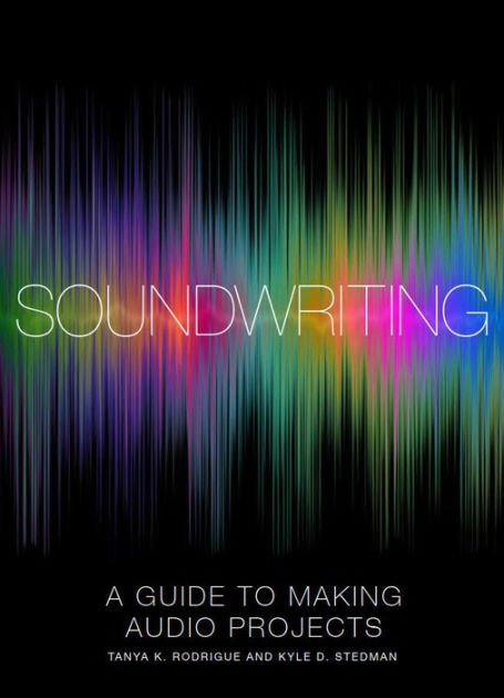 Soundwriting: A Guide to Making Audio Projects by Tanya K. Rodrigue ...