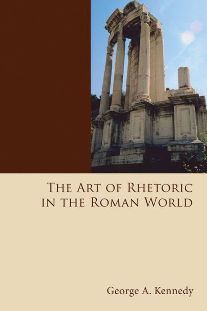 The Art of Rhetoric in the Roman World by George Alexander Kennedy ...