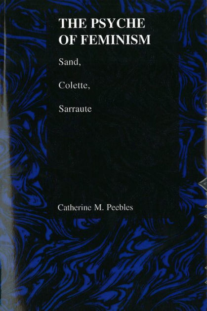 The Psyche of Feminism: Sand, Colette, Sarraute by Catherine M. Peebles ...
