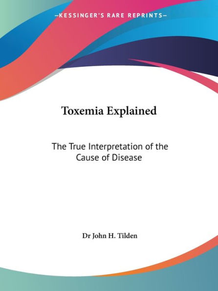 Toxemia Explained: The True Interpretation of the Cause of Disease by ...
