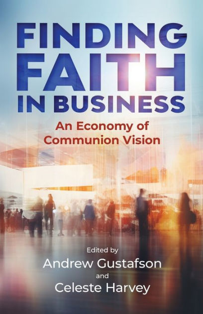 Finding Faith in Business: An Economy of Communion Vision by Andy ...