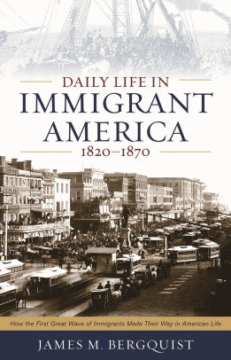 Daily Life in Immigrant America, 1820-1870: How the First Great Wave of ...