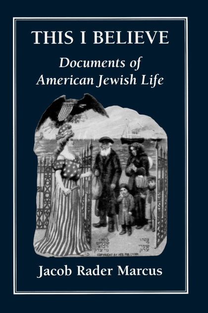 This I Believe: Documents of American Jewish Life by Jacob Rader Marcus ...