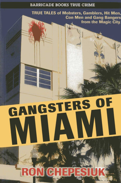 Gangsters of Miami: True Tales of Mobsters, Gamblers, Hit Men, Con Men ...