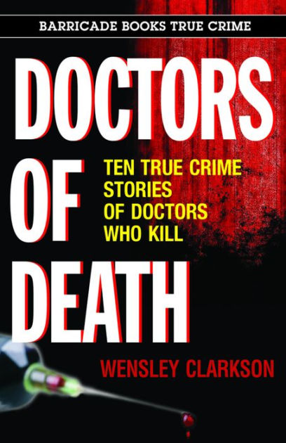 Doctors of Death: Ten True Crime Stories of Doctors Who Kill by Wensley ...