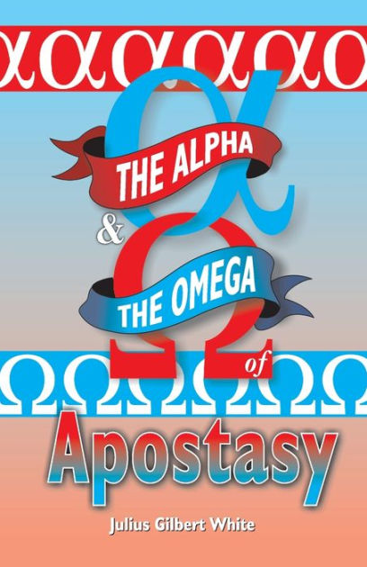 The Alpha and the Omega of Apostasy by Julius Gilbert White, Paperback ...