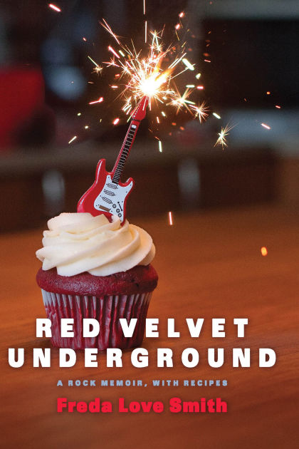 Red Velvet Underground: A Rock Memoir, with Recipes by Freda Love Smith ...