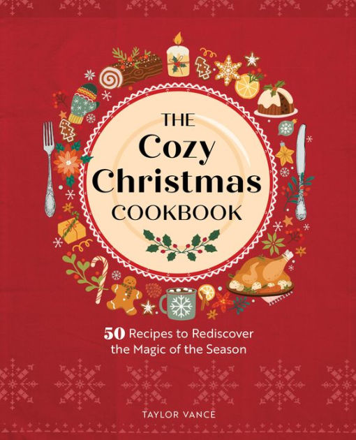 The Cozy Christmas Cookbook: 50 Recipes to Rediscover the Magic of the ...