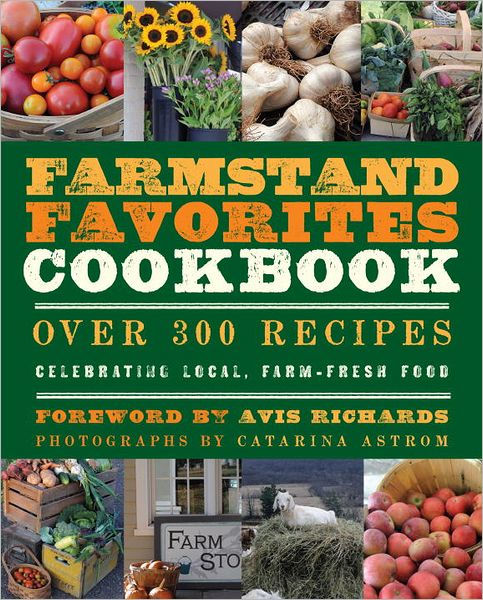 The Farmstand Favorites Cookbook: Over 300 Recipes Celebrating Local ...