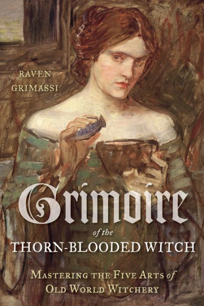 Grimoire of the Thorn-Blooded Witch: Mastering the Five Arts of Old ...