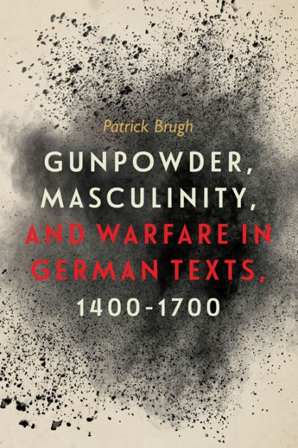 Gunpowder, Masculinity, and Warfare in German Texts, 1400-1700 by ...